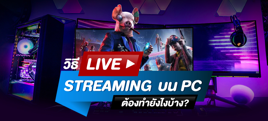 วิธี Live Streaming บน PC ต้องทำยังไงบ้าง