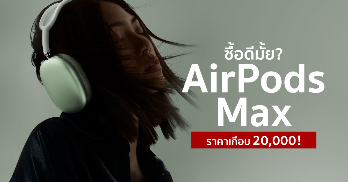 ซื้อดีมั้ย? AirPods Max ราคาเกือบ 20,000!