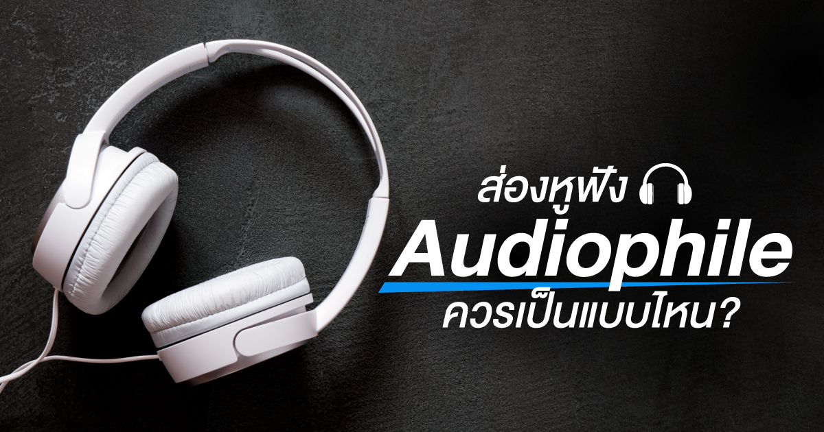 ส่องหูฟัง Audiophile ควรเป็นแบบไหน? เพลงในระดับ audiophile นี้ยังไง