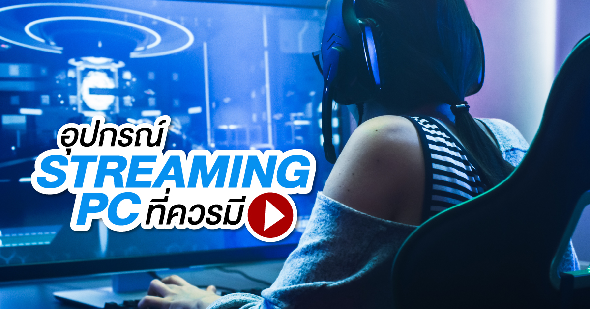 อุปกรณ์ Streaming PC ที่ควรมี จะมีอุปกรณ์อะไรบ้างนั้น ไปดูกันเลย